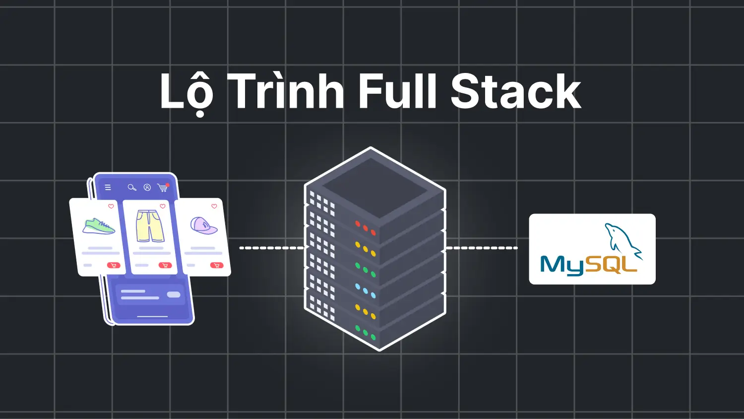 Khóa Học Lập Trình Full Stack Chuẩn Kỹ Sư 1 Kèm 1 Online Từ Con Số 